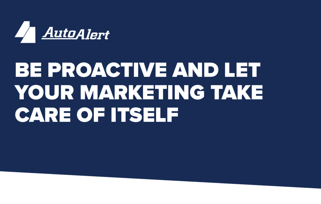 Be Proactive and Let Your Marketing Take Care of Itself - AutoAlert
